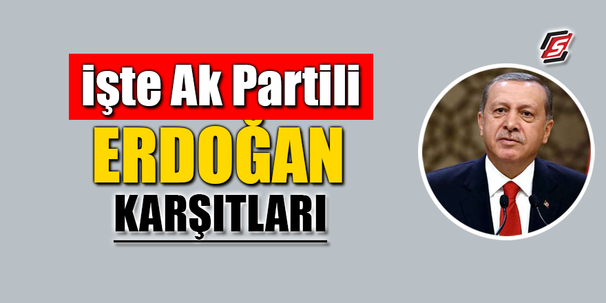 İşte Ak Partili Erdoğan karşıtları İşte Ak Partili Erdoğan karşıtları